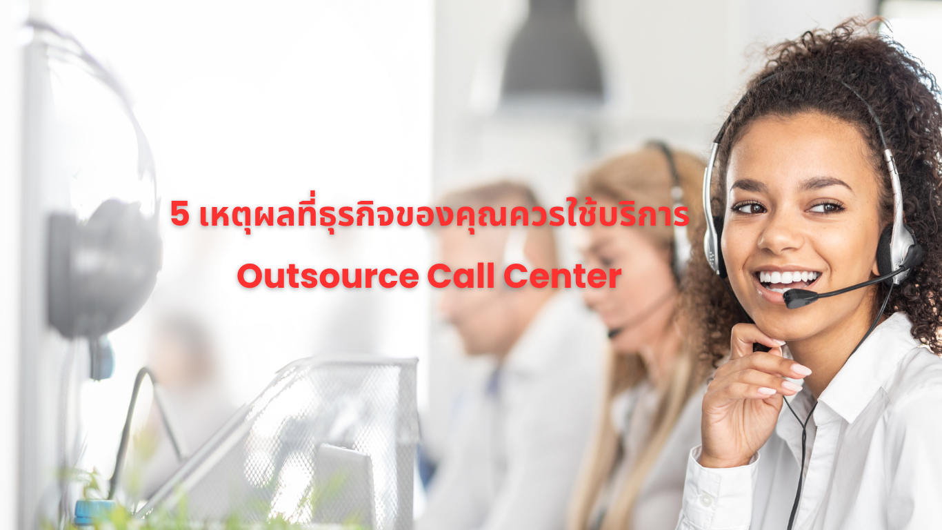 5 เหตุผลที่ธุรกิจของคุณควรใช้บริการ Outsource Call Center